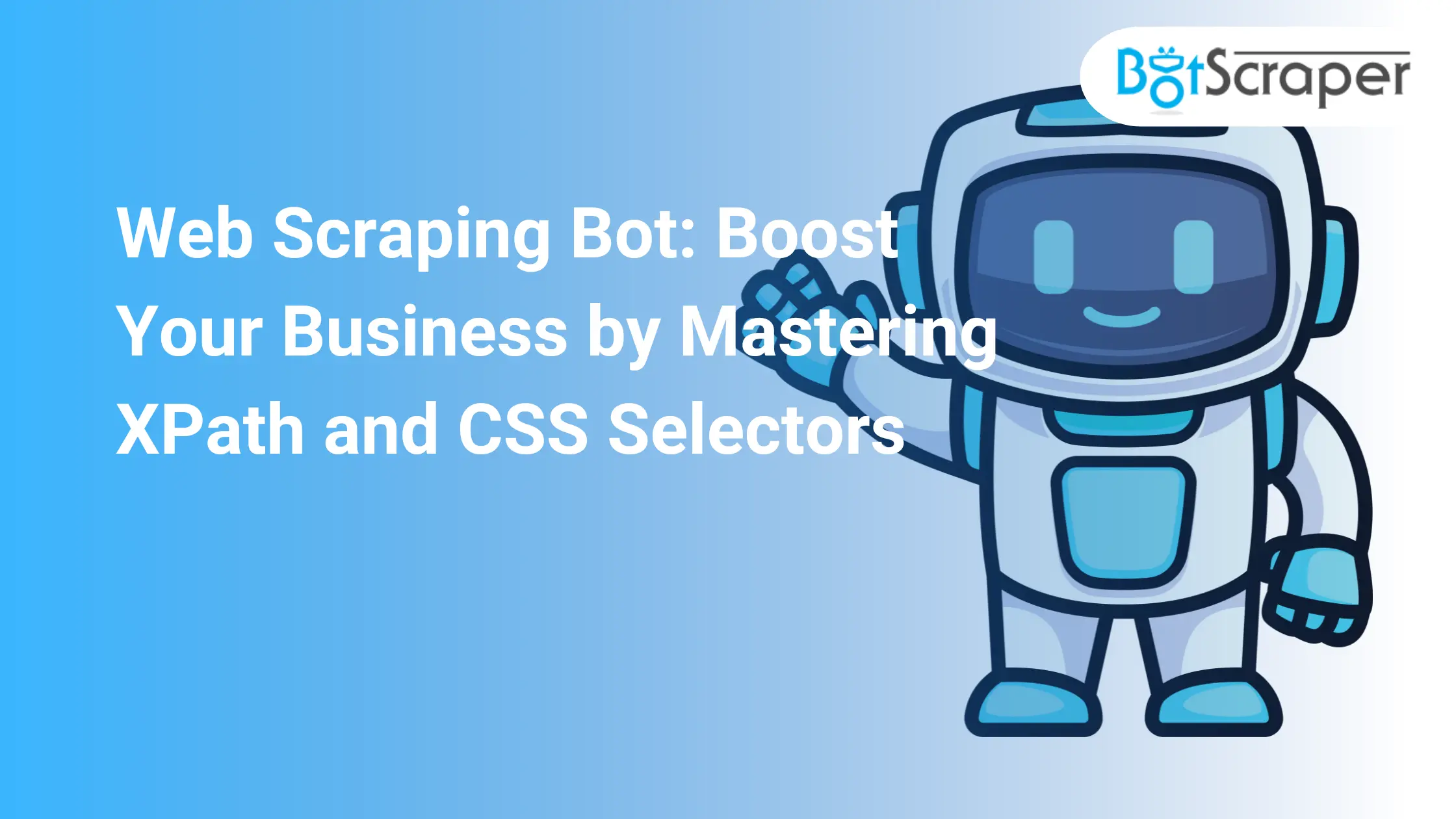 Web Scraping Bot: Boost Your Business by Mastering XPath and CSS Selectors